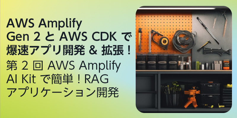 AWS Amplify Gen 2 と AWS CDK で爆速アプリ開発 & 拡張 ! 第 2 回 AWS Amplify AI Kit で簡単 ! RAG アプリケーション開発 ...
